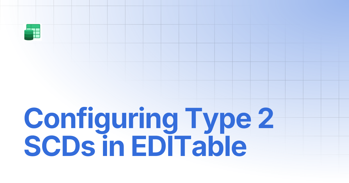 Configuring Type 2 SCDs in EDITable | EDITable